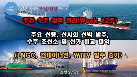 주간 수주 실적 정리week 12주 주요 선종 선사의 선박 발주 수주 조선소 및 선가 비교 파악 Lngc 컨테이너선 Wtiv 발주 증가 Youtube