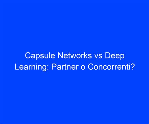Capsule Networks Vs Deep Learning Partner O Concorrenti Riccardo De
