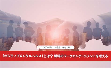 「ポジティブメンタルヘルス」とは？職場のワークエンゲージメントを考える ストレスチェックマガジン