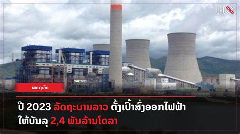 ປີ 2023 ລັດຖະບານລາວຕັ້ງເປົ້າສົ່ງອອກໄຟຟ້າ ໃຫ້ບັນລຸ 2 4 ພັນລ້ານໂດລາ