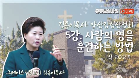 5강사람의 영을 훈련하는 방법잠 2027 그레이스힐링교회 유튜브실사원 김록이목사 양산 감림산기도원 Youtube
