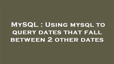 Mysql Using Mysql To Query Dates That Fall Between 2 Other Dates
