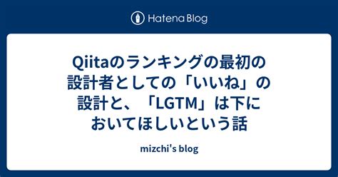 qiitaのランキングの最初の設計者としての「いいね」の設計と、「lgtm」は下においてほしいという話 mizchi s blog