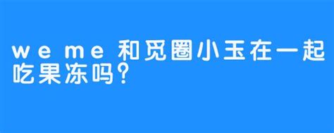 weme和觅圈小玉在一起吃果冻吗 ASMR