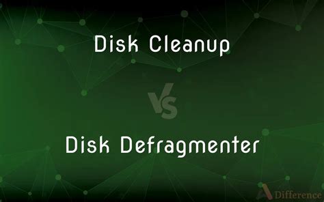 Disk Cleanup Vs Disk Defragmenter — Whats The Difference
