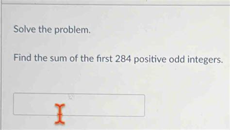 Solved Solve The Problem Find The Sum Of The First 284 Positive Odd Integers [algebra]