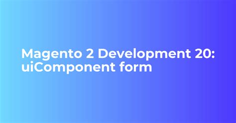 Magento 2 Development 20 Uicomponent Form Webkul Blog
