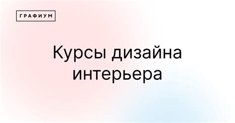 Курсы дизайна интерьера онлайн обучение с нуля в школе дизайна - Графиум