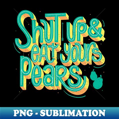 Shut Up Eat Your Pears Modern Sublimation Png File Spic Inspire Uplift