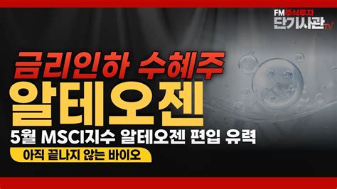 알테오젠 주가 금리인하 수혜주 알테오젠 5월 Msci 지수 편입 유력 아직 끝나지 않은 바이오 Youtube
