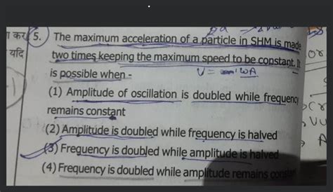 The Maximum Acceleration Of A Particle In Shm Is Made Two Times Keeping T