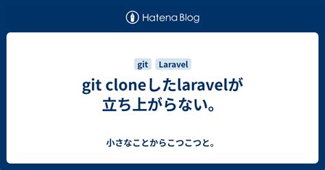 Git Cloneしたlaravelが立ち上がらない。 小さなことからこつこつと。