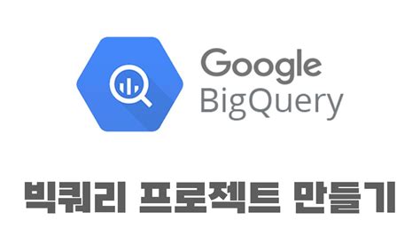 프로젝트 만들기 구글 빅쿼리 사용법 공부하기 Sql 기초 강의 쿼리 분석 Youtube