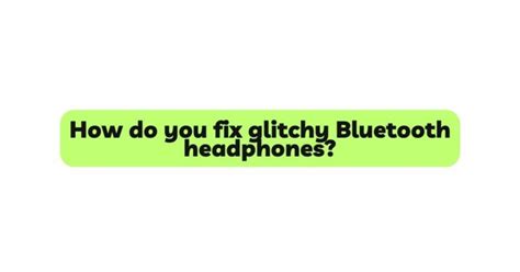 How Do You Fix Glitchy Bluetooth Headphones All For Turntables
