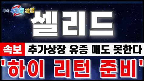 셀리드 주가 전망 8월23일 장중긴급 추가상장 유증 매도 못하는 이유 결국 하이리턴 올수 밖에 없다 미래에셋 기습매수 시작강력홀딩 셀리드 셀리드주가 셀