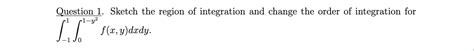 Solved Question 1 Sketch The Region Of Integration And Chegg Com