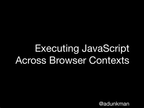 Beyond The Tab Executing Javascript Across Browser Contexts All