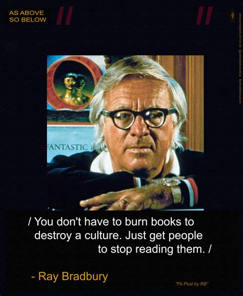 Asabove Ray Bradbury You Dont Have To Burn Books To Destroy A