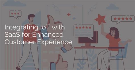 Integrating Iot With Saas For Enhanced Customer Experience