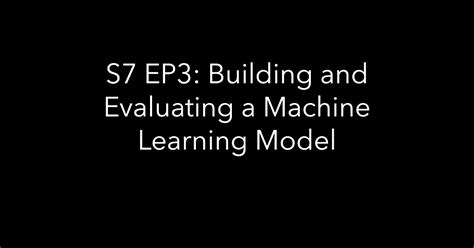 s7 ep3 building and evaluating a machine learning model atharv raskar