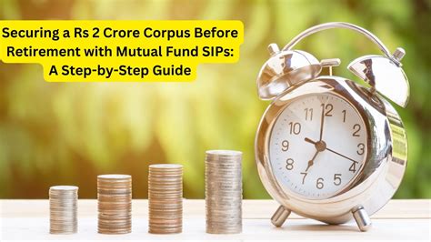 Securing A Rs 2 Crore Corpus Before Retirement With Mutual Fund Sips A