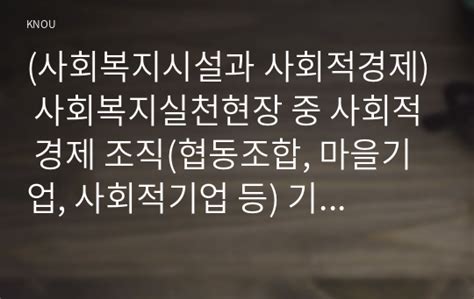 사회복지시설과 사회적경제 사회복지실천현장 중 사회적 경제 조직협동조합 마을기업 사회적기업 등 기관을 한 곳 방송통신대