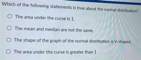 Solved Which Of The Following Statements Is True About The Normal Distribution The Area Under