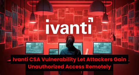 Ivanti Csa Vulnerability Let Attackers Gain Unauthorized Access Remotely