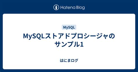 Mysqlストアドプロシージャのサンプル1 はにまログ