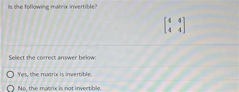 solved is the following matrix invertible[4444]select the