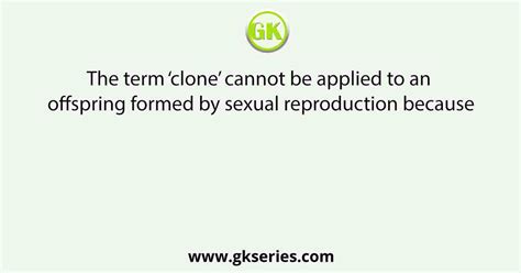 The Term ‘clone Cannot Be Applied To An Offspring Formed By Sexual