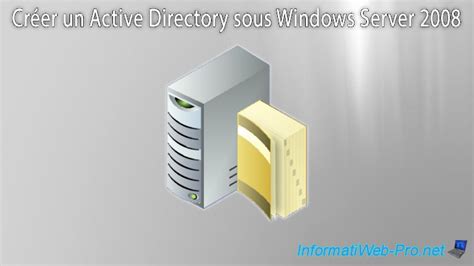 Créer Un Active Directory Sous Windows Server 2008 Windows Server Tutoriels Informatiweb Pro
