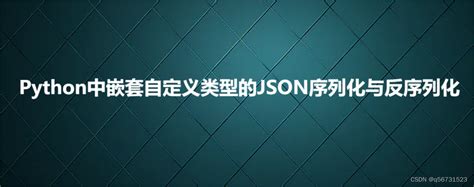 Python中嵌套自定义类型的json序列化与反序列化python中json序列化 Csdn博客