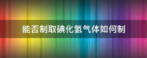 能否制取碘化氢气体如何制 业百科
