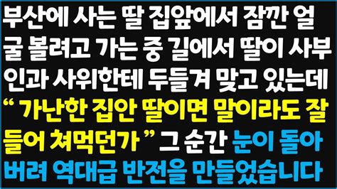 신청사연 부산에 사는 딸집앞에서 잠깐 얼굴 볼려고 가는 중 길에서 딸이 사부인과 사위한테 두들겨 당하고 있는데 가난한 집안 딸이~ 신청사연 사이다썰 사연라디오