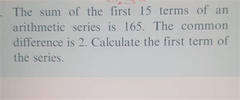 solved the sum of the first 15 terms of an arithmetic series