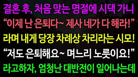 실화사연 결혼 후 처음 맞는 명절에 시댁 가니 이제 난 은퇴다~ 제사 네가 다 해라” 라며 내게 당장 차례상 차리라는 시모 저도 은퇴해요~ 며느리 노릇이요