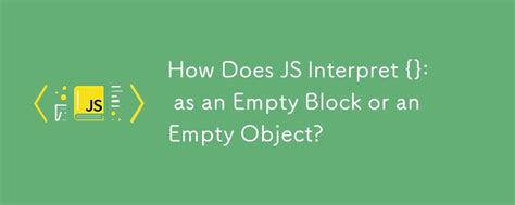 how does js interpret {} as an empty block or an empty object js