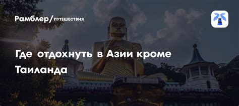 Где отдохнуть в Азии кроме Таиланда видео Рамблер путешествия