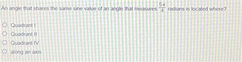 Solved An Angle That Shares The Same Sine Value Of An Angle That Measures 5π 4 Radians Is Loca