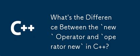 C 中的「new」運算子和「operator New」有什麼區別? C Php中文網 C 中的「new」運算子和「operator New」有什麼區別? C Php中文網