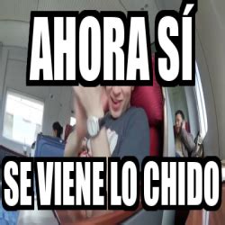 Meme Personalizado Ahora SÍ Se Viene Lo Chido 33105750