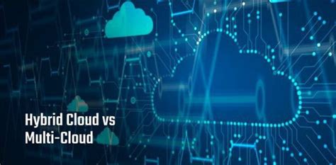 Hybrid Cloud Vs Multi Cloud Which Is Right For You