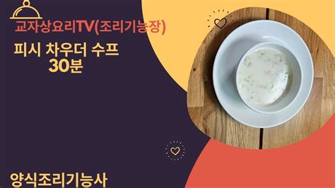 자격증 피시차우더 수프 양식조리기능사 양식조리산업기사 조리기능장 교자상요리tv 양식조리실기자격증 시험 Youtube
