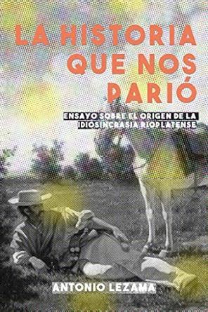 La Historia Que Nos Parió Ensayo Sobre El Origen De La Idiosincrasia