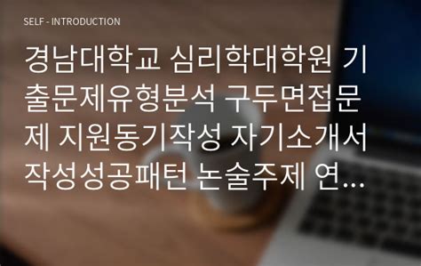 경남대학교 심리학대학원 기출문제유형분석 구두면접문제 지원동기작성 자기소개서작성성공패턴 논술주제 연구계획서견본 자기소개서