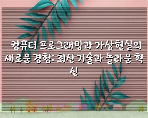 컴퓨터 프로그래밍과 가상현실의 새로운 경험 최신 기술과 놀라운 혁신