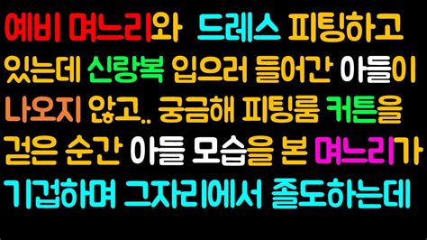 반전사연 예비 며느리와 샵에 가서 드레스 피팅하고 있는데신랑복 입으러 들어간 아들이 나오지 않는데궁금해 피팅룸 커튼을 걷은 순간 며느리가 졸도하는데 Youtube