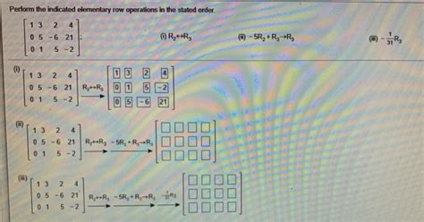 solved perform the indicated elementary row operations in