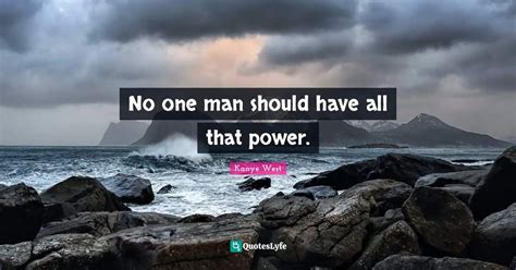 No One Man Should Have All That Power Quote By Kanye West Quoteslyfe